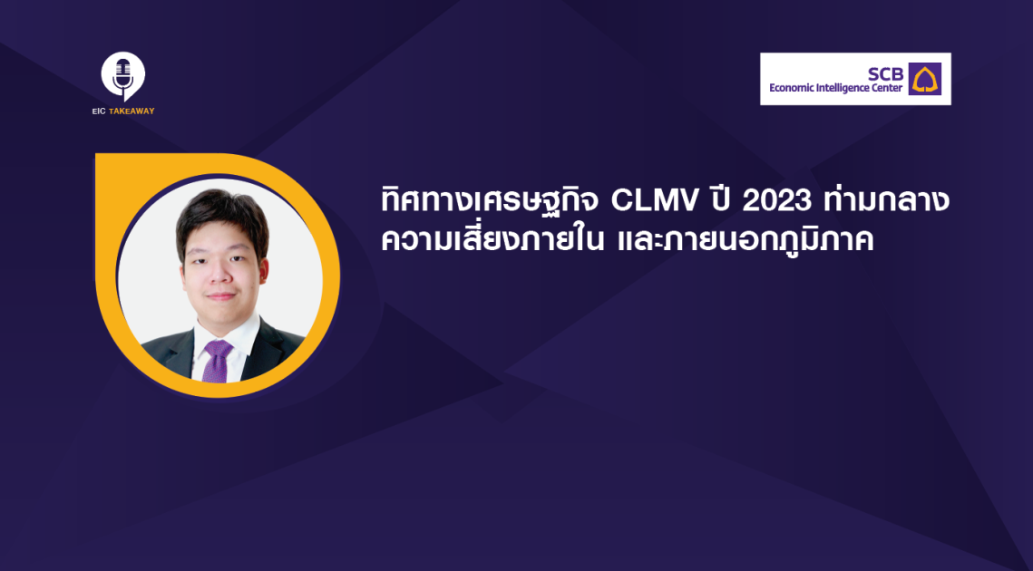 Key takeaways / ทิศทางเศรษฐกิจ CLMV ปี 2023 ท่ามกลางความเสี่ยงภายใน และภายนอกภูมิภาค | SCBEIC
